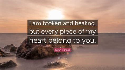 Sarah J Maas Quote I Am Broken And Healing But Every Piece Of My