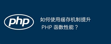 如何使用缓存机制提升 Php 函数性能？ 叮当号