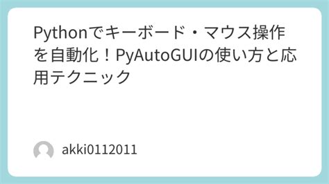 Pythonでキーボード・マウス操作を自動化！pyautoguiの使い方と応用テクニック Akiengineer