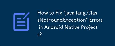 How To Fix Java Lang Classnotfoundexception Errors In Android Native