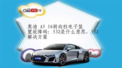 奥迪 A5 16转向柱电子装置故障码：532是什么意思，532解决方案中华网汽车
