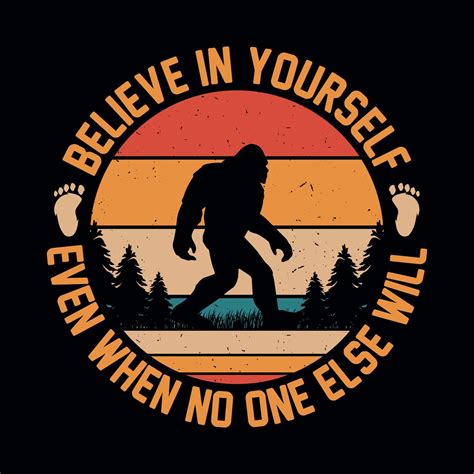 Believe In Yourself Even When No One Else Will Bigfoot Quotes T Shirt