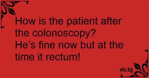 How Is The Patient After The Colonoscopy Hes Fine Now But At The Time