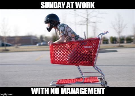 When You Prefer To Work Sunday Because Your Bosses Arent There Imgflip