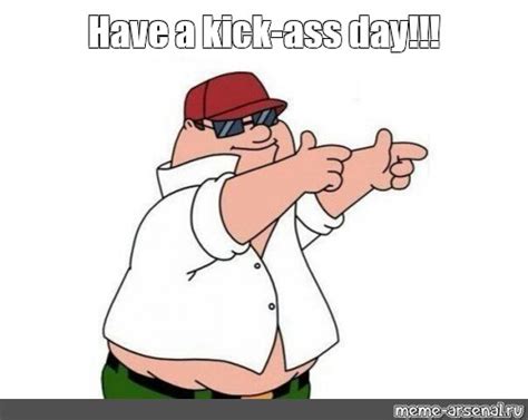 Meme Have A Kick Ass Day All Templates Meme Meme Have A Kick Ass Day All Templates Meme