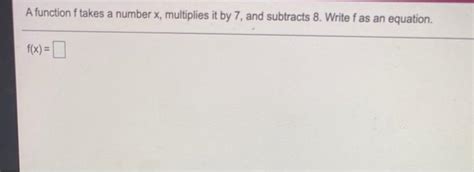 solved a function f takes a number x multiplies it by 7