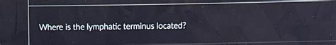 Solved Where Is The Lymphatic Terminus Located