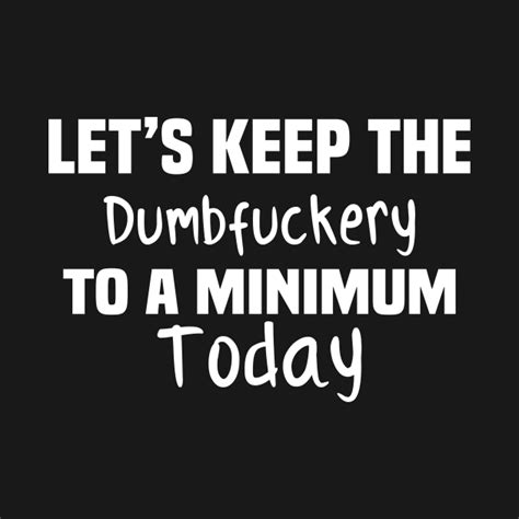 Lets Keep The Dumbfuckery To A Minimum Today Funny T Shirt Teepublic