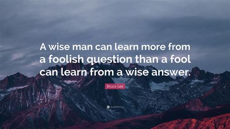 Bruce Lee Quote A Wise Man Can Learn More From A Foolish Question