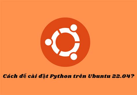 Cách để Cài đặt Python Trên Ubuntu 2204 Hotline 0972710812