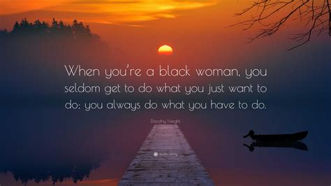 Dorothy Height Quote “when Youre A Black Woman You Seldom Get To Do
