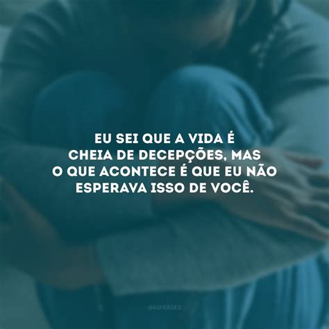 80 Frases De Decepção Que Ajudarão A Expressar Seus Sentimentos