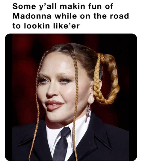 Some Yall Makin Fun Of Madonna While On The Road To Lookin Likeer Snallen0313 Memes
