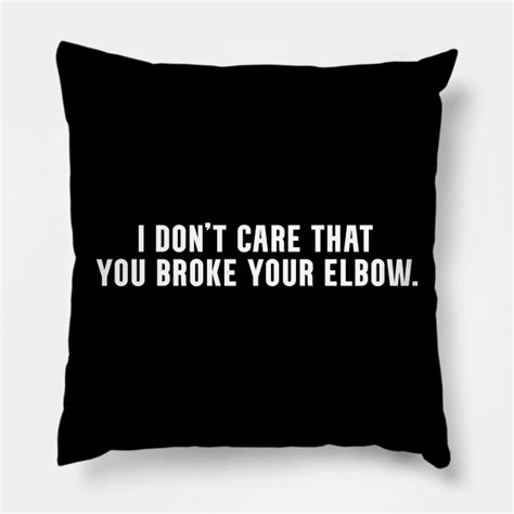 I Dont Care That You Broke Your Elbow Classic Meme I Dont Care That