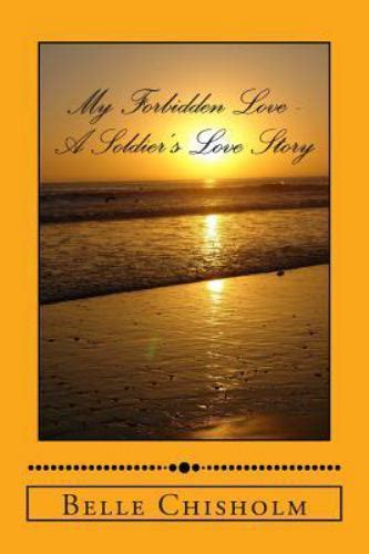 My Forbidden Love A Soldiers Love Story By Belle Chisholm 2013