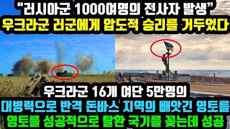 러시아군 1000여명의 전사자 발생” 우크라군 러군에게 압도적 승리를 거두었다 우크라군 16개 여단 5만명의 대병력으로 반격