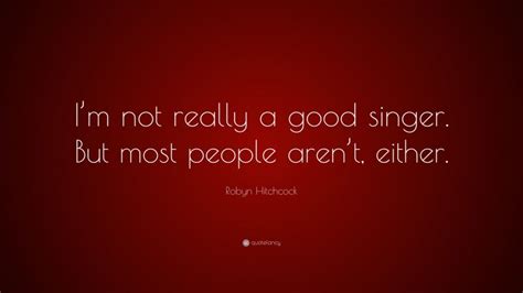 Robyn Hitchcock Quote Im Not Really A Good Singer But Most People