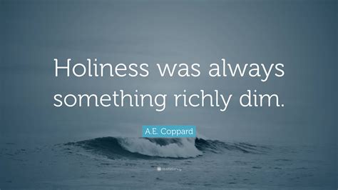 A E Coppard Quote “holiness Was Always Something Richly Dim ”
