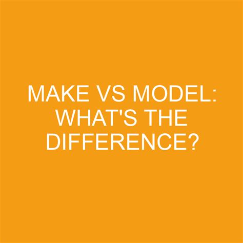 Make Vs Model Whats The Difference Differencess