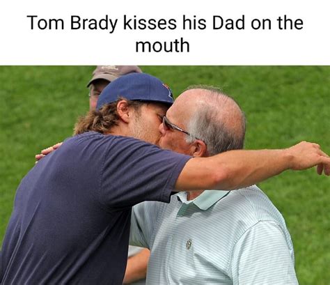 Tom Brady Kisses His Dad On The Mouth Ifunny