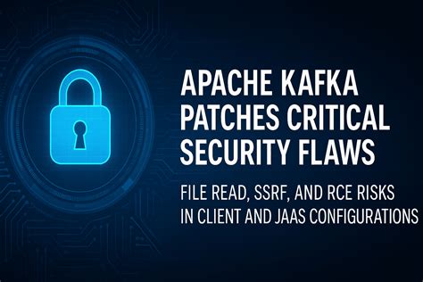 Apache Kafka Clients At Risk File Reads Ssrf And Rce Exploits Trigger Urgent Security Fixes