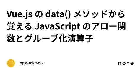 vue js の data メソッドから覚える javascript のアロー関数とグループ化演算子｜opst mkrydik