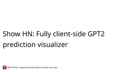 show hn fully client side gpt2 prediction visualizer bens bites