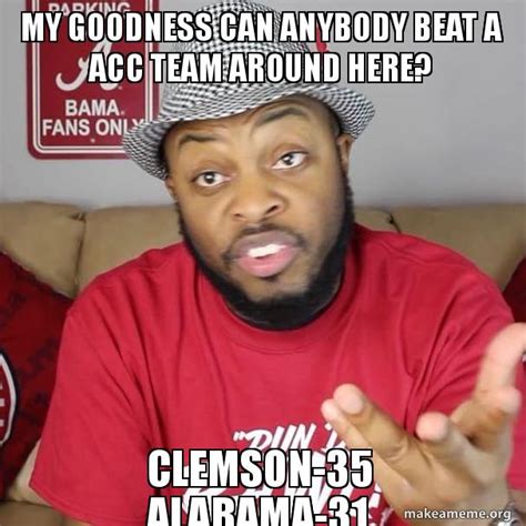 My Goodness Can Anybody Beat A Acc Team Around Here Clemson 35 Alabama