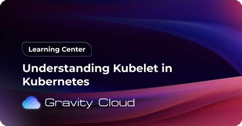 gravity cloud on linkedin understanding kubelet in kubernetes the
