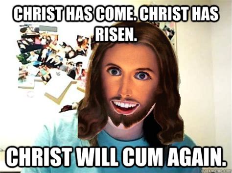 Christ Has Come Christ Has Risen Christ Will Cum Again Overly