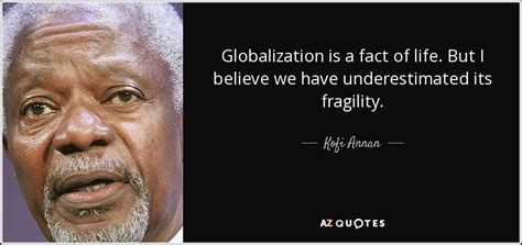 Kofi Annan Quote Globalization Is A Fact Of Life But I Believe We