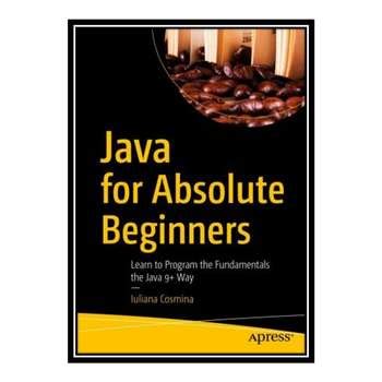 قیمت و خرید کتاب Java for Absolute Beginners: Learn to Program the Fundamentals the Java 9+ Way ...