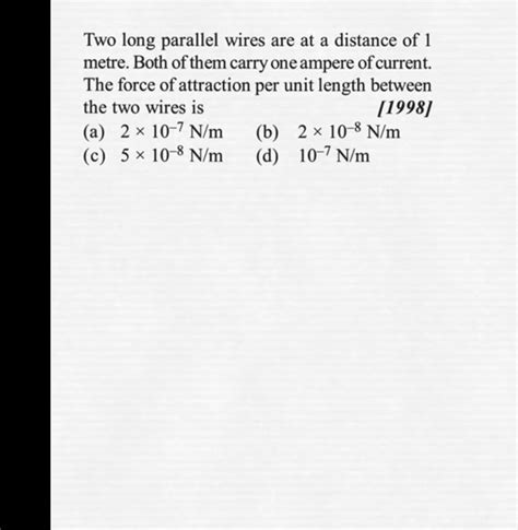 Two Long Parallel Wires Are At A Distance Of 1 Metre Both Of Them Carry