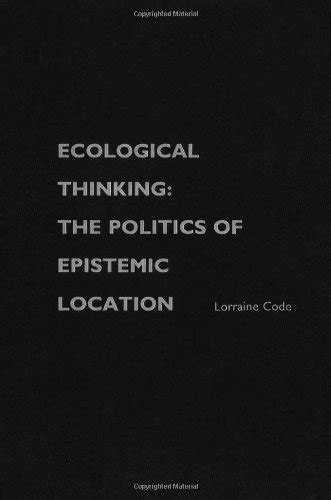 Ecological Thinking The Politics Of Epistemic Location By Lorraine