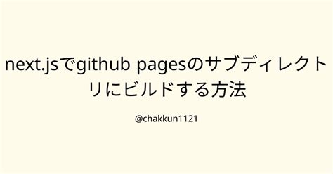 Nextjsでgithub Pagesのサブディレクトリにビルドする方法 Chakkun1121s Blog Chakkun1121