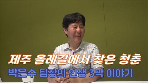 제주 올레길에서 찾은 청춘 박은수 팀장의 인생 3막 이야기 Youtube