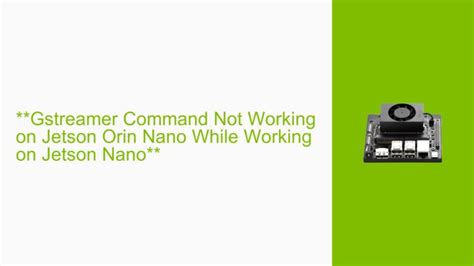 Gstreamer Command Not Working On Jetson Orin Nano While Working On Jetson Nano Help Docs