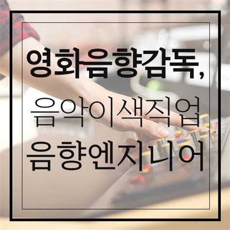 음악관련 이색직업 영화 음향감독 사운드 엔지니어 되는법 네이버 블로그