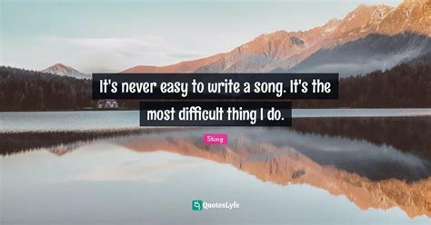 Its Never Easy To Write A Song Its The Most Difficult Thing I Do