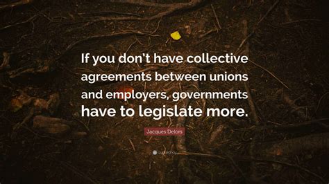 Jacques Delors Quote “if You Dont Have Collective Agreements Between