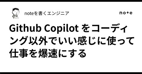Github Copilot をコーディング以外でいい感じに使って仕事を爆速にする｜noteを書くエンジニア