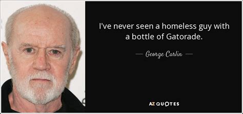 George Carlin Quote Ive Never Seen A Homeless Guy With A Bottle Of