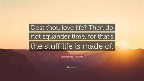Benjamin Franklin Quote “dost Thou Love Life Then Do Not Squander