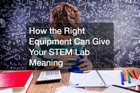 How The Right Equipment Can Give Your Stem Lab Meaning