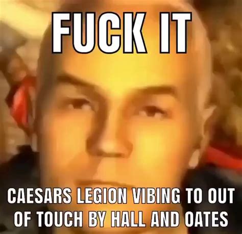 Fuck It Caesars Legion Vibing To Out Of Touch By Hall And Oates Ifunny