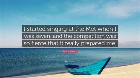 Emmy Rossum Quote “i Started Singing At The Met When I Was Seven And