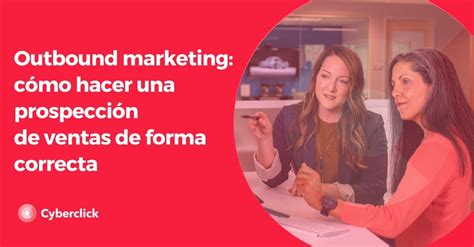 Outbound Marketing Cómo Hacer Una Prospección De Ventas De Forma Correcta