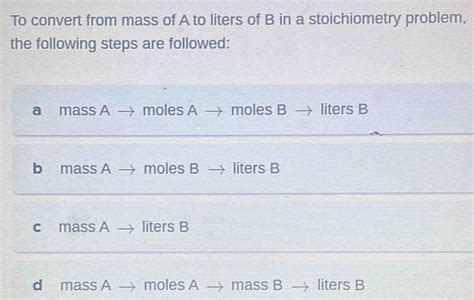 Solved To Convert From Mass Of A To Liters Of B In A Stoichiometry