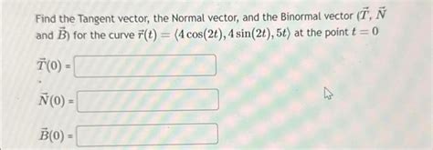 Solved Find The Tangent Vector The Normal Vector And The Chegg