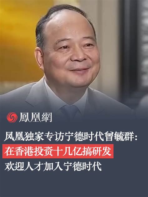 凤凰独家专访曾毓群：在香港投资十几亿搞研发，欢迎人才加入宁德时代凤凰网视频凤凰网